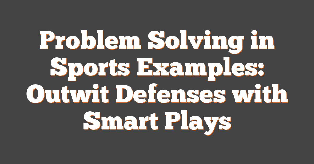 Problem Solving In Sports Examples: Outwit Defenses With Smart Plays
