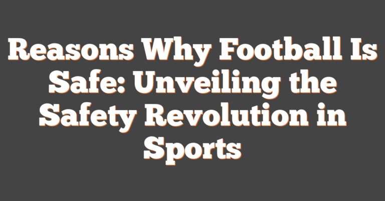 Reasons Why Football Is Safe: Unveiling The Safety Revolution In Sports