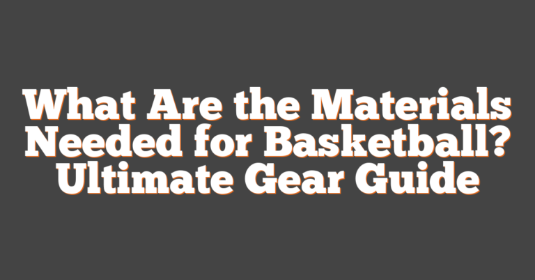 What Are The Materials Needed For Basketball? Ultimate Gear Guide