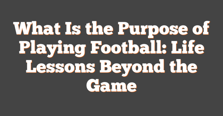 What Is The Purpose Of Playing Football: Life Lessons Beyond The Game