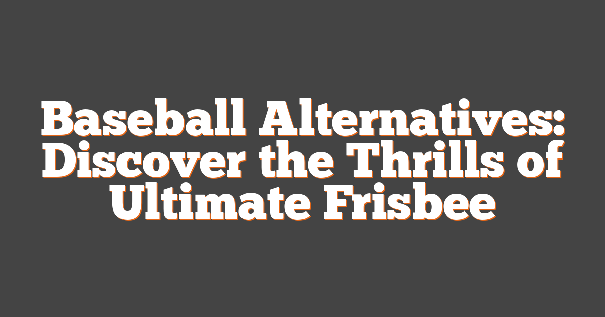 Baseball Alternatives: Discover The Thrills Of Ultimate Frisbee