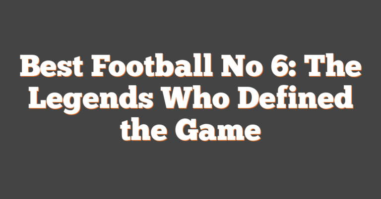 Best Football No 6: The Legends Who Defined The Game