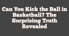 Can You Kick The Ball In Basketball? The Surprising Truth Revealed