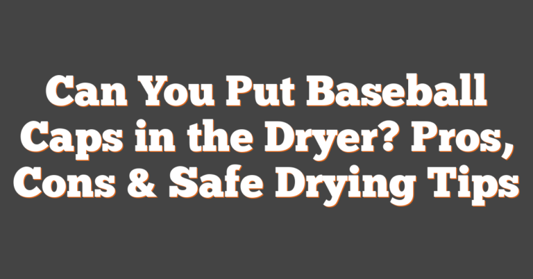 Can You Put Baseball Caps In The Dryer? Pros, Cons & Safe Drying Tips