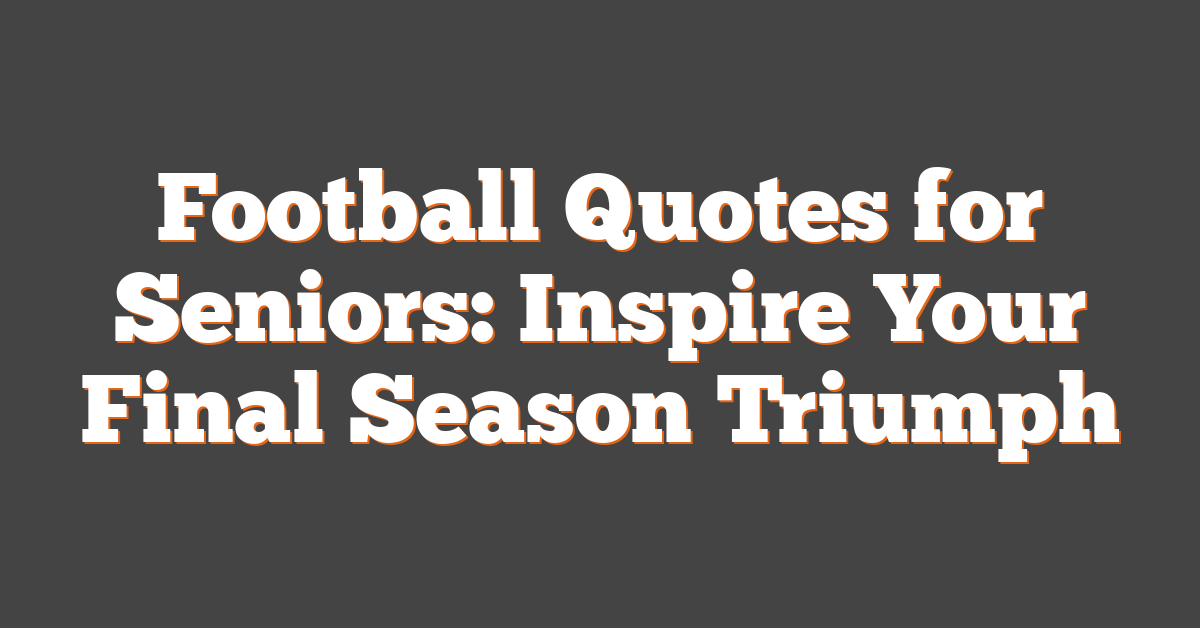 Football Quotes For Seniors: Inspire Your Final Season Triumph