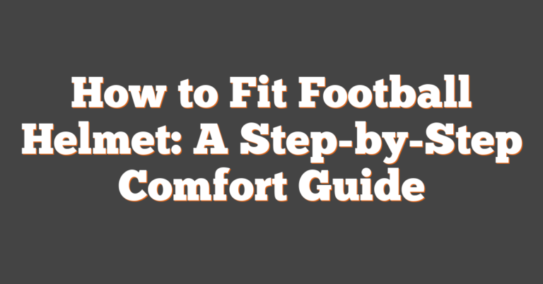 How To Fit Football Helmet: A Step-by-Step Comfort Guide