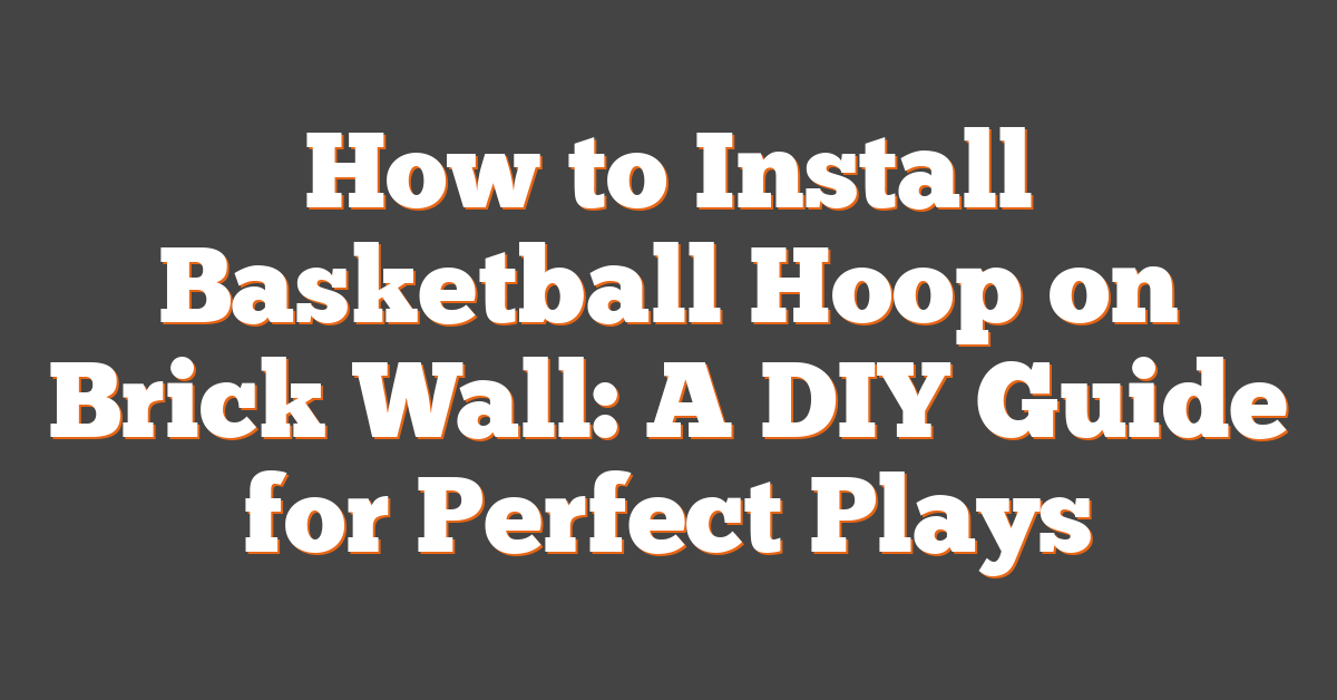 How To Install Basketball Hoop On Brick Wall: A DIY Guide For Perfect Plays
