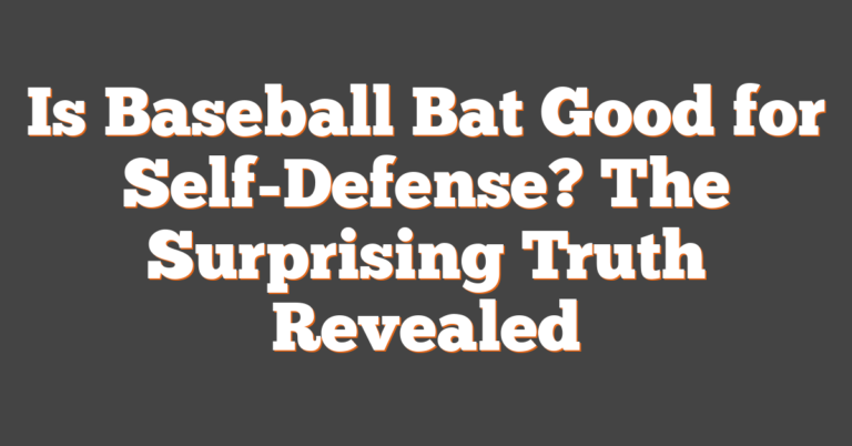 Is Baseball Bat Good For Self-Defense? The Surprising Truth Revealed