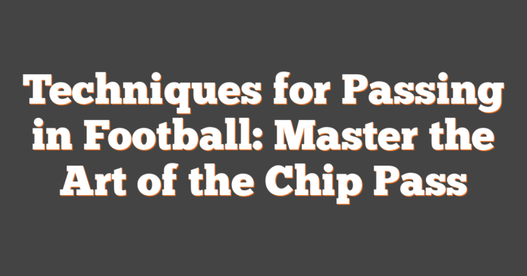 Techniques For Passing In Football: Master The Art Of The Chip Pass