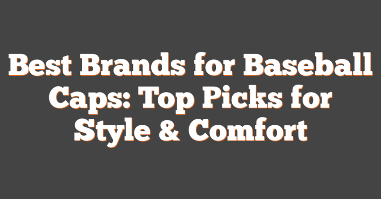 Best Brands For Baseball Caps: Top Picks For Style & Comfort