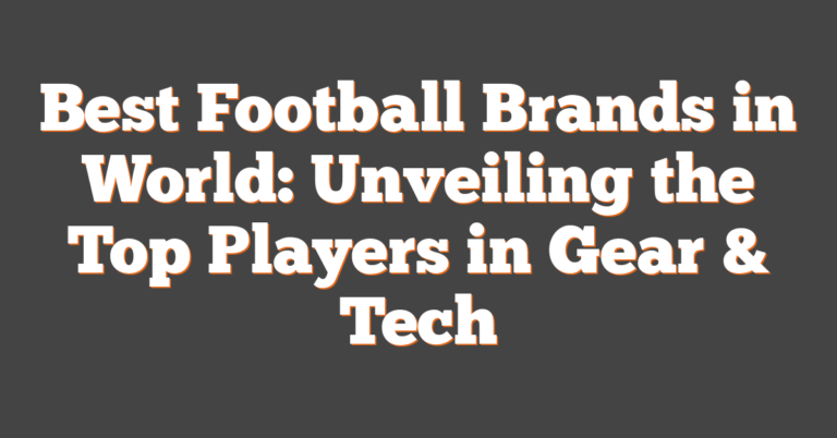 Best Football Brands In World: Unveiling The Top Players In Gear & Tech