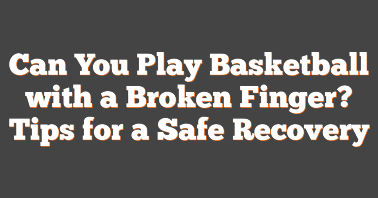 Can You Play Basketball With A Broken Finger? Tips For A Safe Recovery