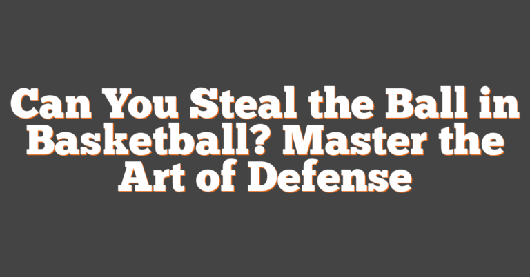Can You Steal The Ball In Basketball? Master The Art Of Defense