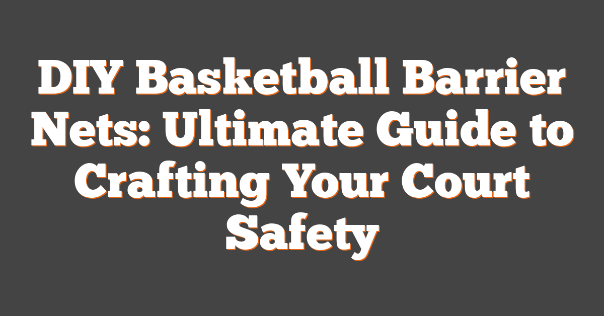 DIY Basketball Barrier Nets: Ultimate Guide To Crafting Your Court Safety
