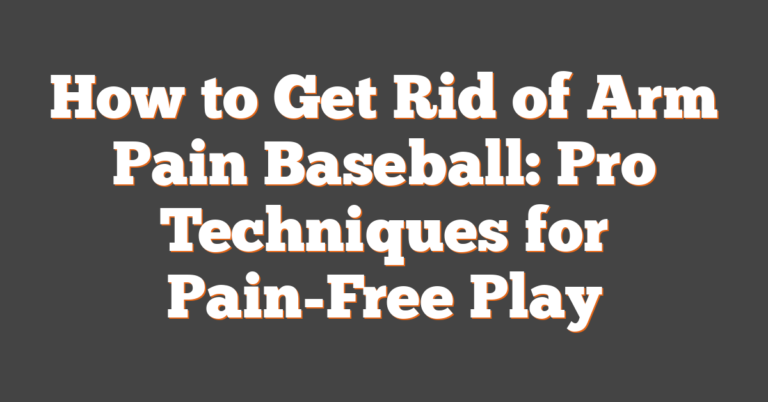 How To Get Rid Of Arm Pain Baseball: Pro Techniques For Pain-Free Play