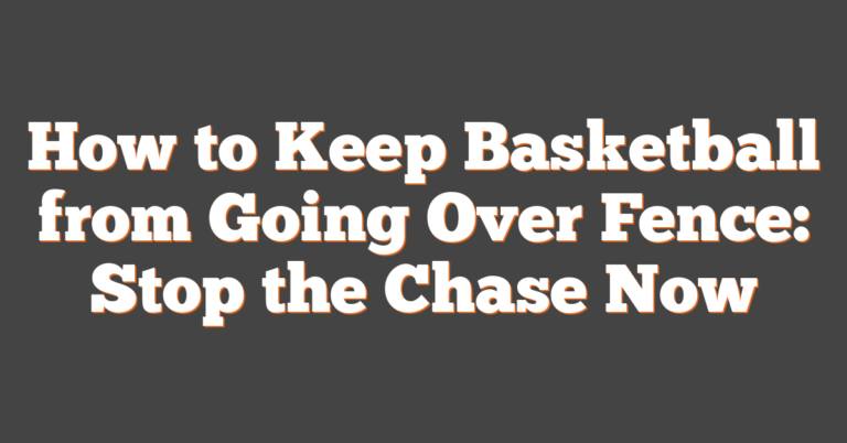 How To Keep Basketball From Going Over Fence: Stop The Chase Now