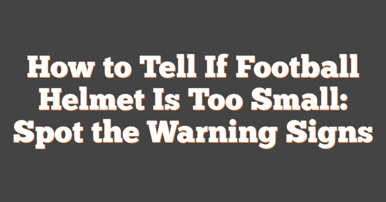 How To Tell If Football Helmet Is Too Small: Spot The Warning Signs