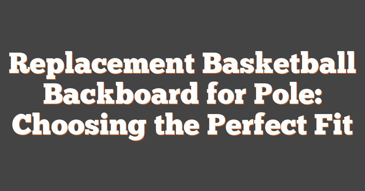 Replacement Basketball Backboard For Pole: Choosing The Perfect Fit