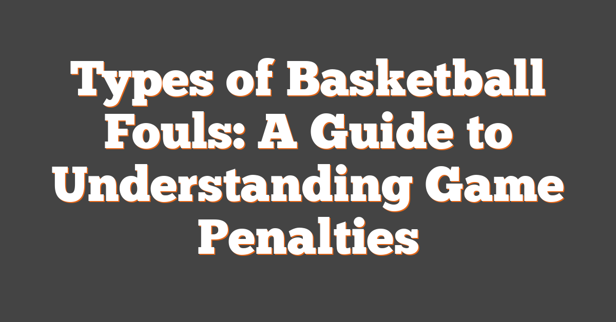 Types Of Basketball Fouls: A Guide To Understanding Game Penalties