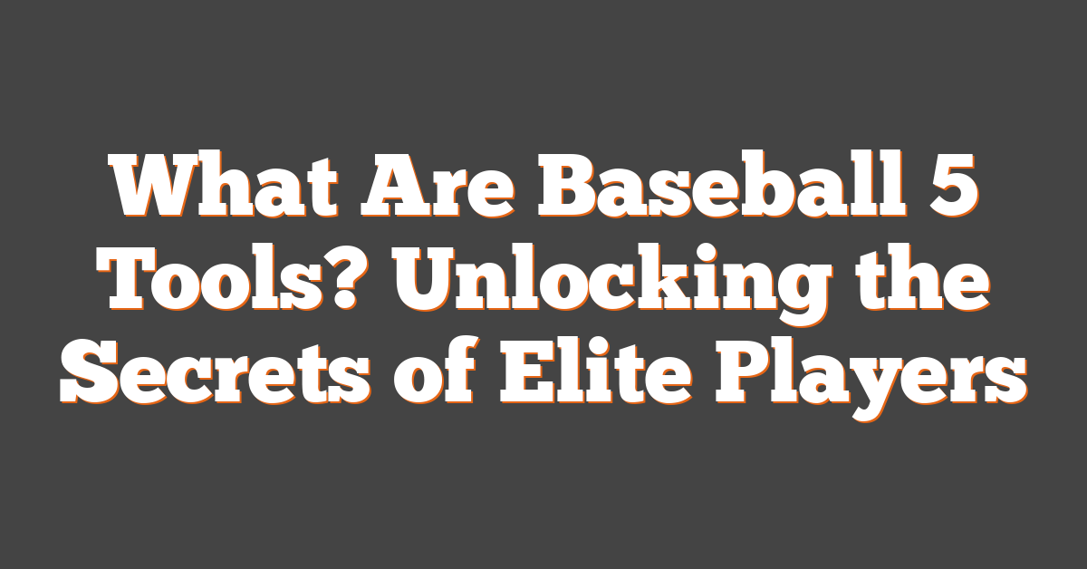 What Are Baseball 5 Tools? Unlocking The Secrets Of Elite Players