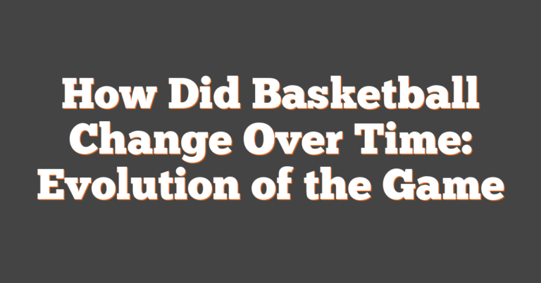 How Did Basketball Change Over Time: Evolution Of The Game