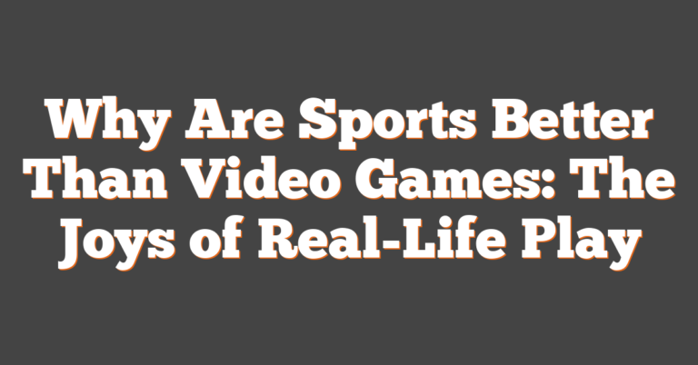 Why Are Sports Better Than Video Games: The Joys Of Real-Life Play