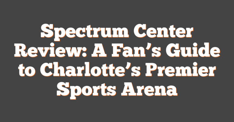 Spectrum Center Review: A Fan's Guide To Charlotte's Premier Sports Arena
